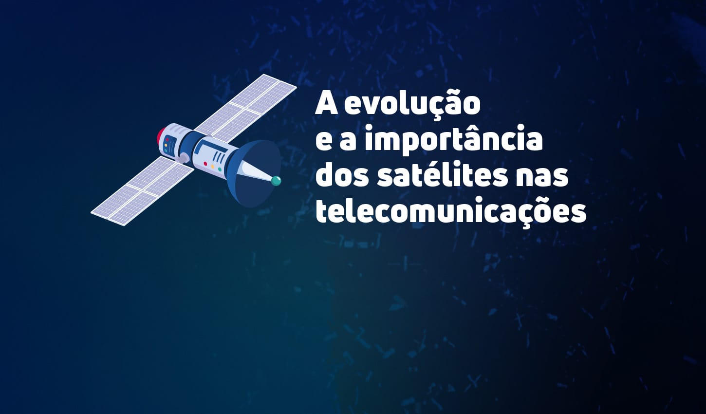A evolução e a importância dos satélites nas telecomunicações
